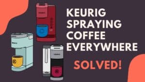 Keurig Is Spraying And Splashing Coffee Everywhere (Solved!) - Jontic